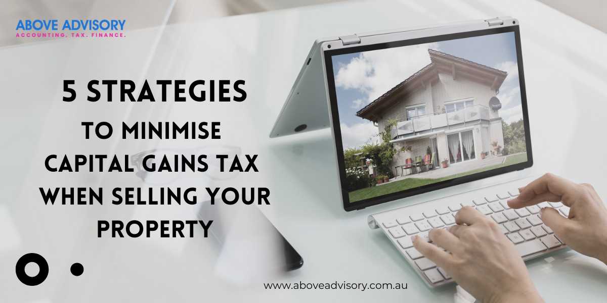 5 Strategies to Minimise Capital Gains Tax When Selling Your Property